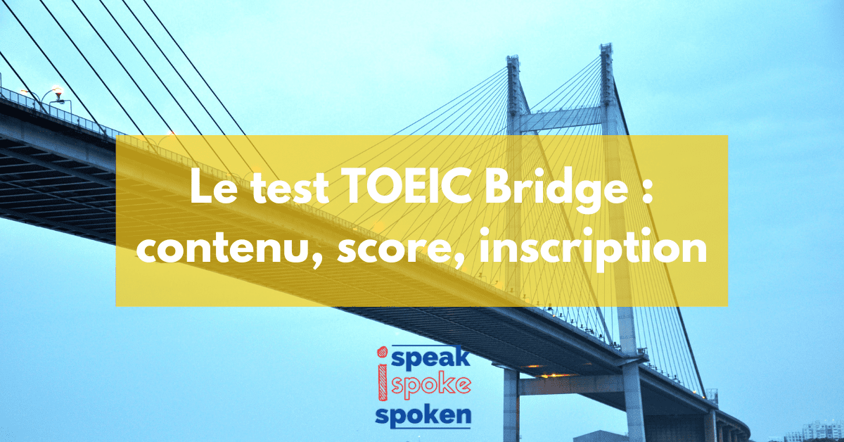Le Test TOEIC Bridge : Contenu, Score, Inscription | ISpeakSpokeSpoken